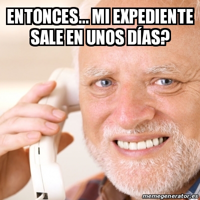Meme Personalizado - Entonces... mi expediente sale en unos dÃ­as? - 30766669