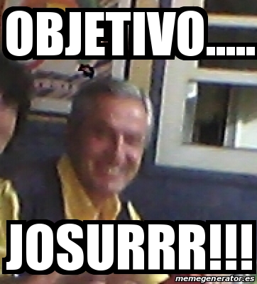 Meme Personalizado - objetivo..... JOSURRR!!! - 30766736