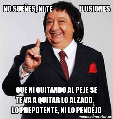 Meme Personalizado - No sueÃ±es, ni te ilusiones . que ni quitando al ...