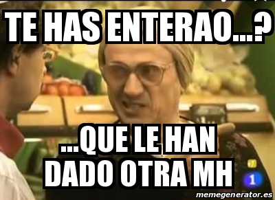 Meme Personalizado - Te has enterao...? ...Que le han dado otra MH ...