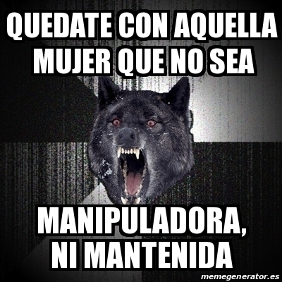 Meme Insanity Wolf - Quedate con aquella Mujer que no sea Manipuladora ...