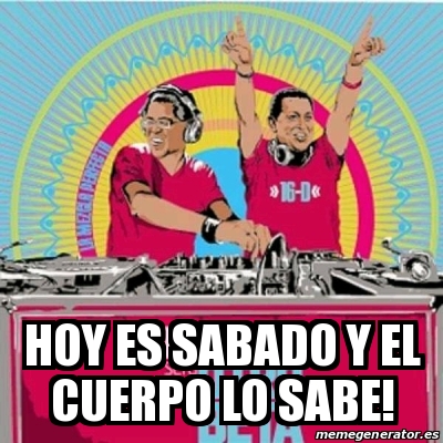 Meme Personalizado - Hoy es sabado y el cuerpo lo sabe! - 30767085