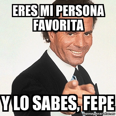 Meme Julio Iglesias - Eres mi persona favorita Y lo sabes, Fepe - 30767108