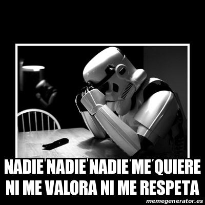 Meme Sad Trooper - nadie nadie nadie me quiere ni me valora ni me ...