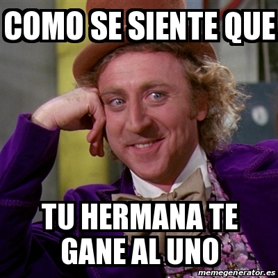 Meme Willy Wonka - Como se siente que Tu hermana te gane al uno - 30767444
