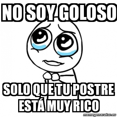 Meme Por favor - NO SOY GOLOSO Solo que tu postre estÃ¡ muy rico - 30767780