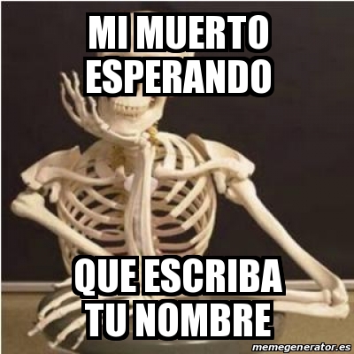 Meme Personalizado - Mi muerto esperando que escriba tu nombre - 30768464
