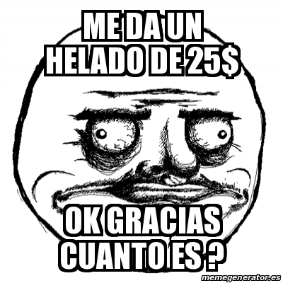Meme Me Gusta - Me da un helado de 25$ Ok gracias cuanto es ? - 30768826