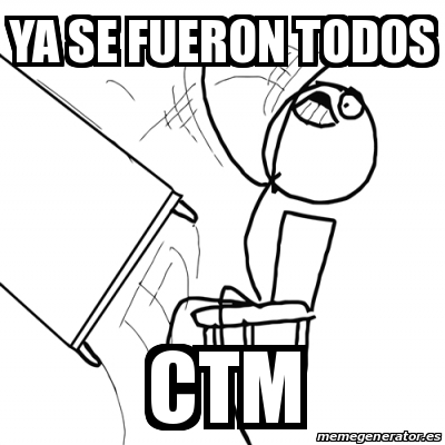 Meme Desk Flip Rage Guy - Ya se fueron todos Ctm - 30769138