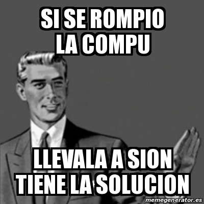 Meme Correction Guy - SI SE ROMPIO LA COMPU LLEVALA A SION TIENE LA ...