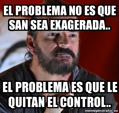Meme Personalizado - El problema no es que San sea exagerada.. El ...