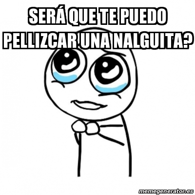 Meme Por favor - SerÃ¡ que te puedo pellizcar una nalguita? - 30771766