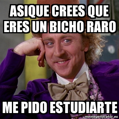 Meme Willy Wonka - Asique crees que eres un bicho raro Me pido ...