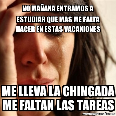Meme Problems - no maÃ±ana entramos a estudiar que mas me falta hacer ...