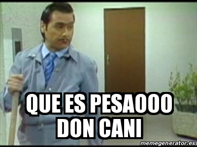 Meme Personalizado - Que es pesaooo don cani - 30772322