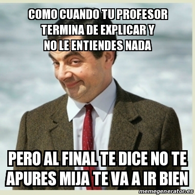 Meme Mr Bean - COMO CUANDO TU PROFESOR TERMINA DE EXPLICAR Y NO LE ...
