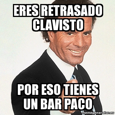Meme Julio Iglesias - Eres retrasado clavisto Por eso tienes un bar ...
