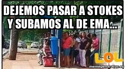 Meme Personalizado - Dejemos pasar a Stokes y subamos al de Ema ...