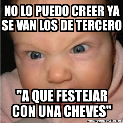 Meme Bebe furioso - no lo puedo creer ya se van los de tercero "a que ...