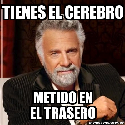 Meme Most interesting man - Tienes el cerebro Metido en el trasero ...
