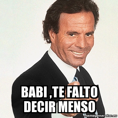 Meme Julio Iglesias - Babi ,te falto decir menso - 30775358