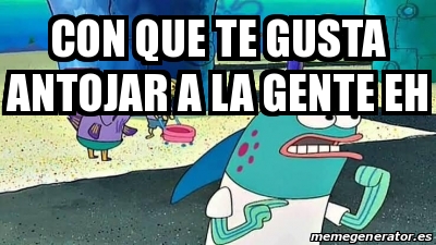 Meme Personalizado - Con que te gusta antojar a la gente eh - 30775360