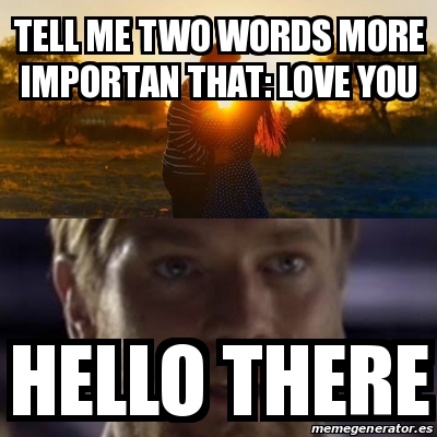 Meme Personalizado - Tell me Two words more importan that: Love You ...