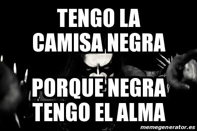 Meme Personalizado - Tengo la camisa negra Porque negra tengo el alma ...