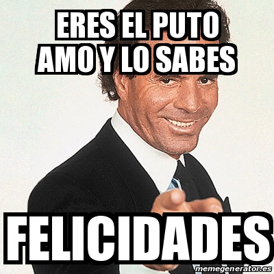 Meme Julio Iglesias - Eres el puto amo y lo sabes FELICIDADES - 30776129