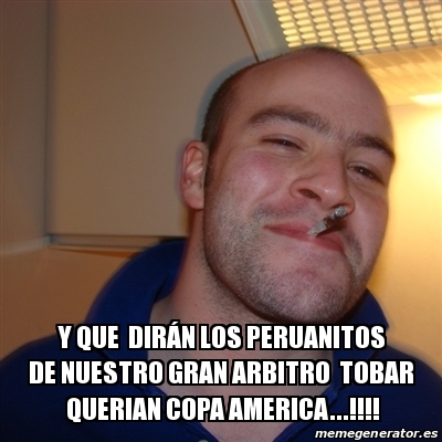 Meme Greg - y que DIRÃ N los peruanitos de nuestro gran arbitro tobar ...