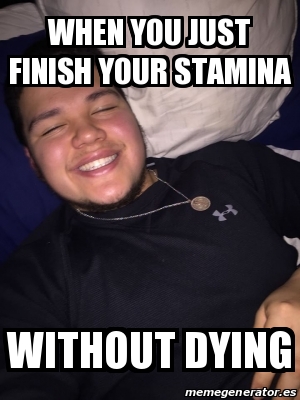Meme Personalizado - when you just finish your stamina without dying ...