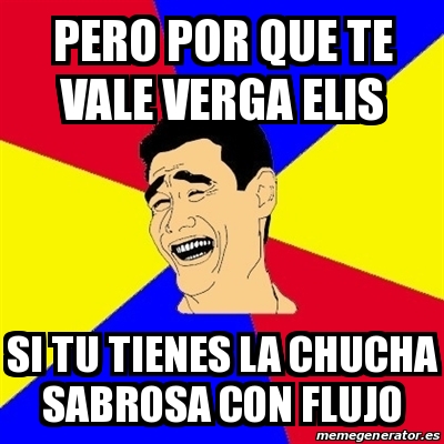 Meme Yao Ming - PERO POR QUE TE VALE VERGA ELIS SI TU TIENES LA CHUCHA ...