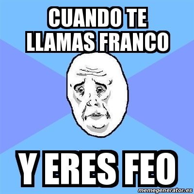 Meme Okay Guy - cuando te llamas franco y eres feo - 30778610