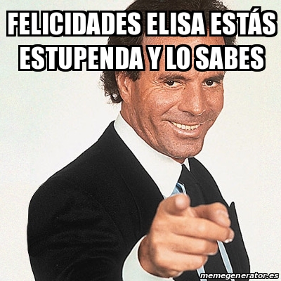 Meme Julio Iglesias - Felicidades Elisa estÃ¡s estupenda y lo sabes ...