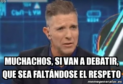 Meme Personalizado - muchachos, si van a debatir, que sea faltÃ¡ndose ...