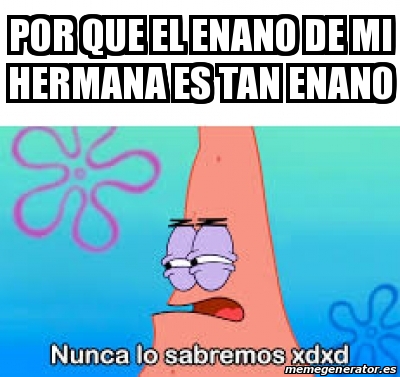 Meme Personalizado - por que el enano de mi hermana es tan enano - 30780079