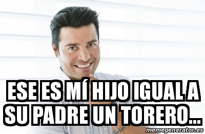 Meme Personalizado - Ese es mÃ­ hijo igual a su padre un torero ...