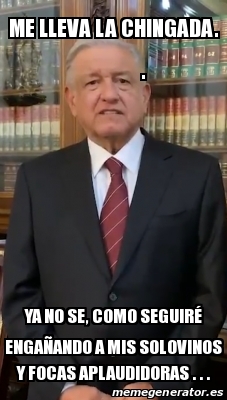 Meme Personalizado - Me lleva la chingada. . Ya no se, como seguirÃ ...