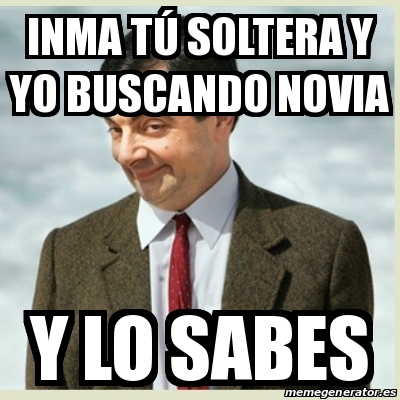 Meme Mr Bean - Inma tÃº soltera y yo buscando novia Y lo sabes - 30782145