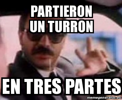 Meme Personalizado - Partieron un TURRON En TRES partes - 30783057