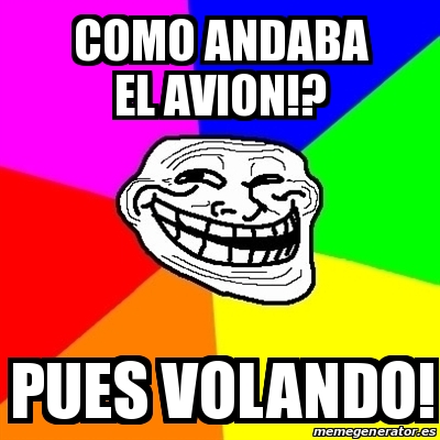 Meme Troll - Como andaba el Avion!? Pues volando! - 30783169