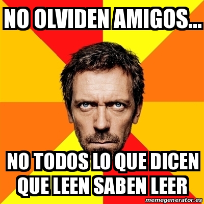 Meme House - No olviden amigos... no todos lo que dicen que leen saben ...