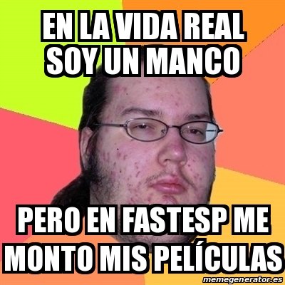 Meme Friki - En la vida real soy un manco Pero en fastesp me monto mis ...