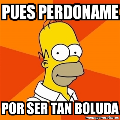Meme Homer - Pues perdoname Por ser tan boluda - 30786246