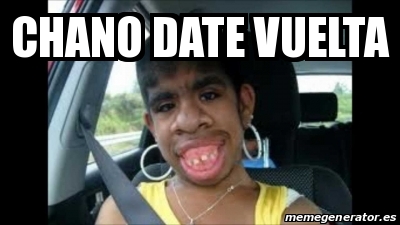 Meme Personalizado - chano date vuelta - 30789223