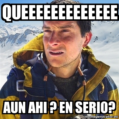 Meme Bear Grylls - queeeeeeeeeeeee aun ahi ? en serio? - 30789768
