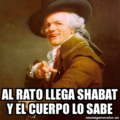Meme Joseph Ducreux - Al rato llega Shabat y el cuerpo lo sabe - 30789789
