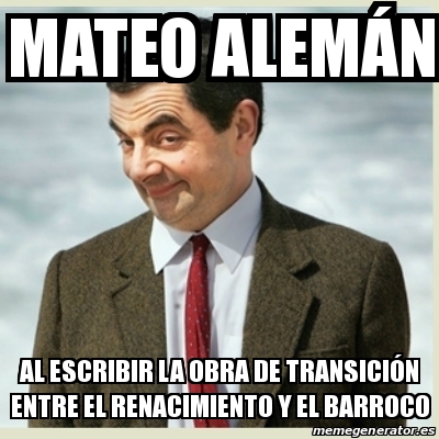 Meme Mr Bean - MATEO ALEMÁN AL ESCRIBIR LA OBRA DE TRANSICIÓN ENTRE EL ...