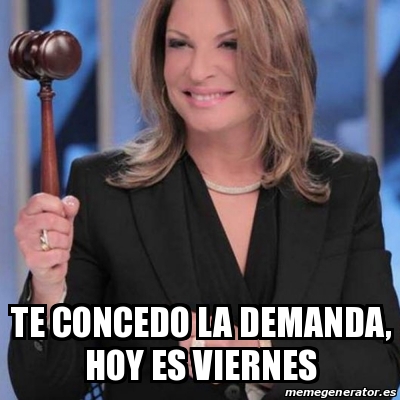 Meme Personalizado - TE CONCEDO LA DEMANDA, HOY ES VIERNES - 30790407