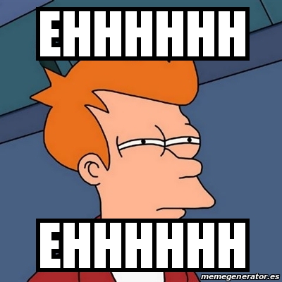 Meme Futurama Fry - Ehhhhhh Ehhhhhh - 30791217